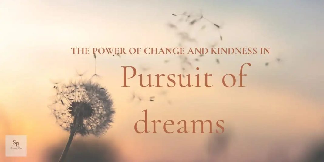 The Power of Change and Kindness in Pursuit of Your Dreams - Shivana Blog